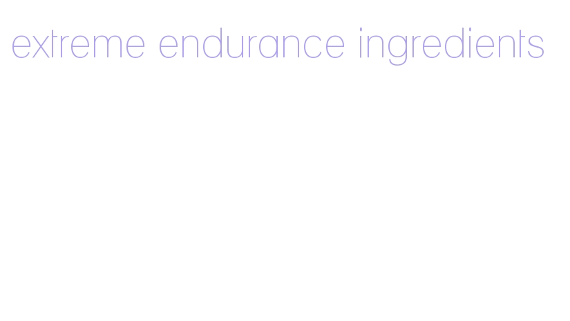 What Are Extreme Endurance Ingredients and How They Work - Hipismo Net